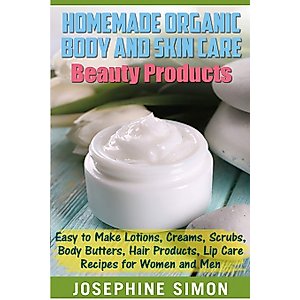 Homemade Organic Body and Skin Care Beauty Products: Easy to Make Lotions, Creams, Scrubs, Body Butters, Hair Products, and Lip Care Recipes for Women and Men (DIY Beauty Products)