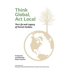 Think Global, Act Local: The Life and Legacy of Patrick Geddes
