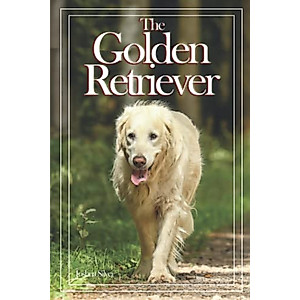The Golden Retriever: An Owners Dog Care Book about: Buying, Owning, Health Care, Grooming, Training, Puppyhood, Raising, Understanding, and Caring for Your Golden Retriever