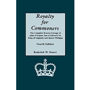 Royalty for Commoners: The Complete Known Lineage of John of Gaunt, Son of Edward III, King of England, and Queen Philippa (New 4th Edition)