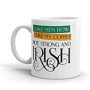 I Like Men How I Like My Coffee, Hot, Strong and Irish! 11 oz ceramic mug, funny coffee mug, cup, Gift for sister, mom, bestie, BFF, women sarcastic rude