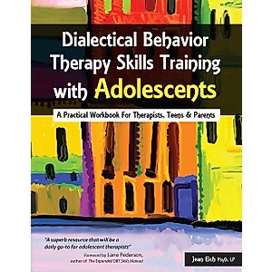 Dialectical Behavior Therapy Skills Training with Adolescents: A Practical Workbook for Therapists, Teens & Parents