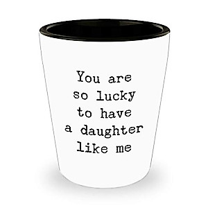 Funny Mom and Dad From Daughter You Are So Lucky To Have A Daughter Like Me Shot Glass Unique Ceramic 1.4 Oz Birthday Stocking Stuffer