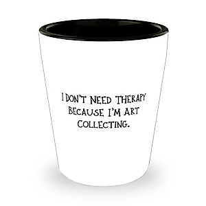 I Don't Need Therapy Because I'm Art Collecting. Art Collecting Shot Glass, Motivational Art Collecting Gifts, Ceramic Cup For Men Women