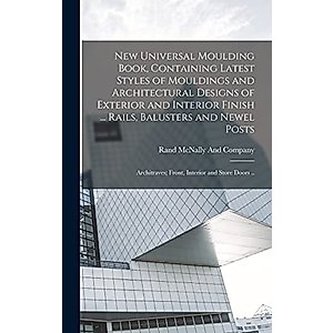 New Universal Moulding Book, Containing Latest Styles of Mouldings and Architectural Designs of Exterior and Interior Finish ... Rails, Balusters and ... Front, Interior and Store Doors ..