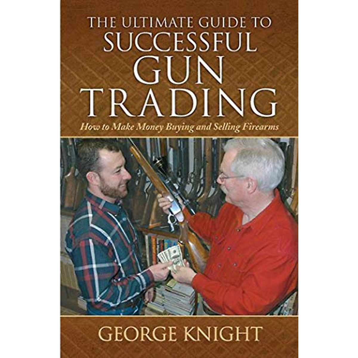 The Ultimate Guide to Successful Gun Trading: How to Make Money Buying and Selling Firearms (Ultimate Guides)
