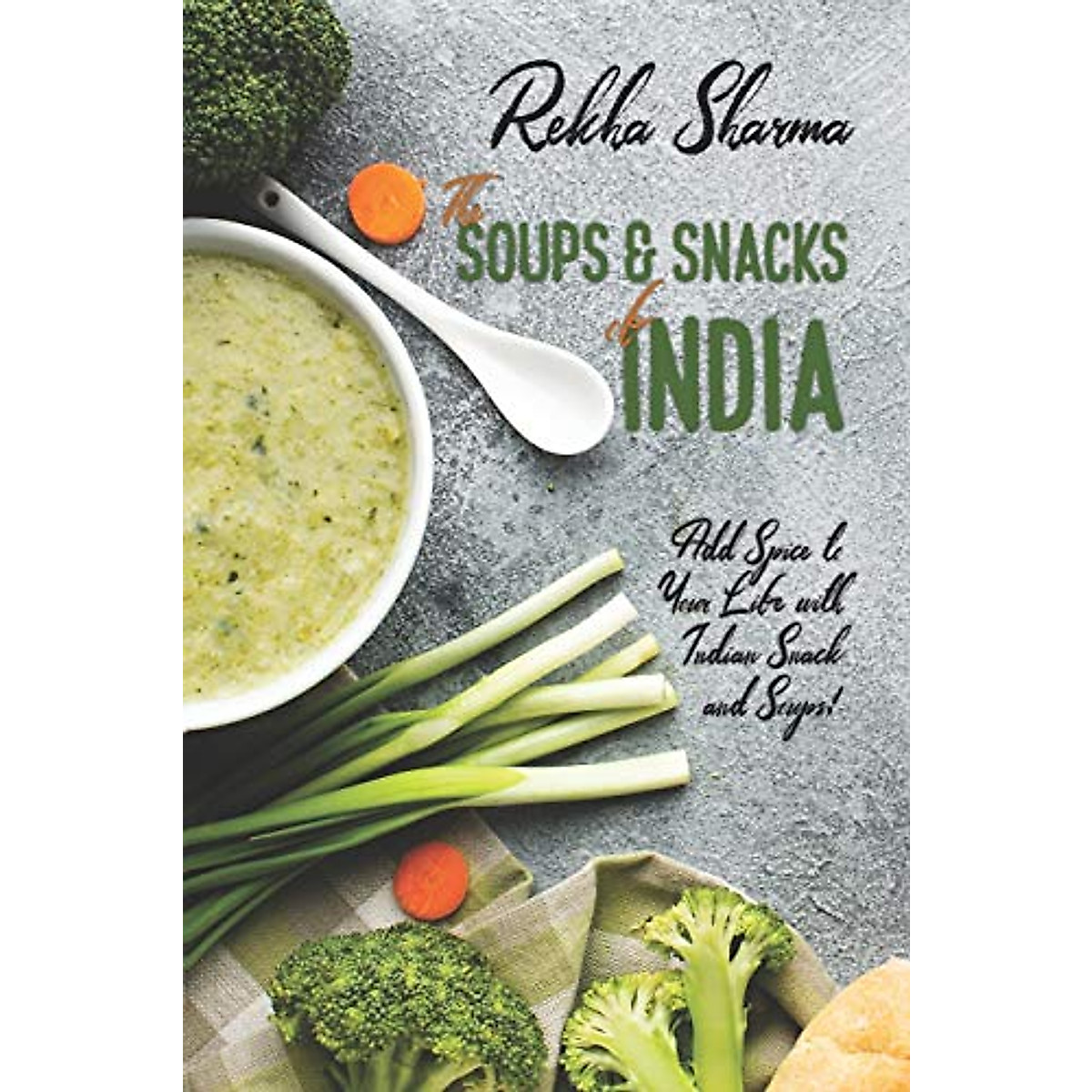 The Soups and Snacks of India: Add Spice to Your Life with Indian Snacks and Soups! (Indian Cookbooks)