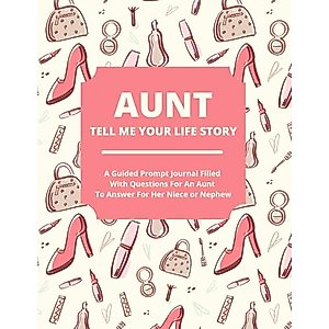 Aunt Tell Me Your Life Story: A Guided Journal Filled With Questions For Aunts To Answer For Their Nieces And Nephews