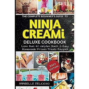 THE COMPLETE BEGINNER'S GUIDE TO NINJA CREAMi DELUXE COOKBOOK: Less than 40 minutes Quick & Easy Homemade Frozen Treats Recipes - 2023 EDITION