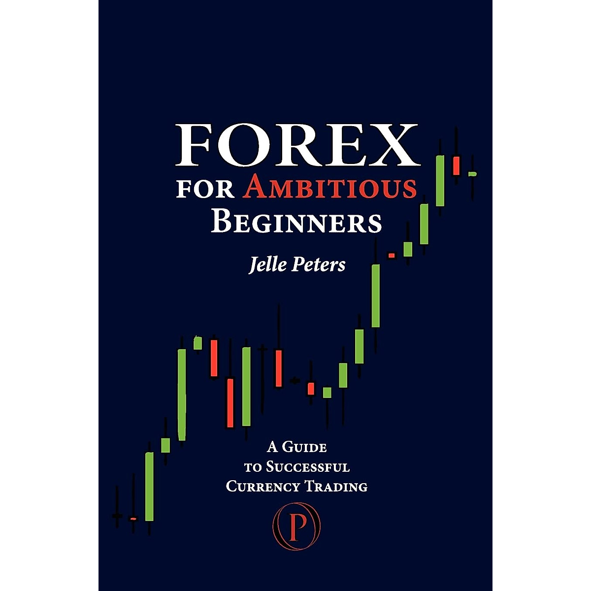 Forex For Ambitious Beginners: A Guide to Successful Currency Trading