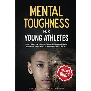 Mental Toughness For Young Athletes (Parent's Guide): Eight Proven 5-Minute Mindset Exercises For Kids And Teens Who Play Competitive Sports