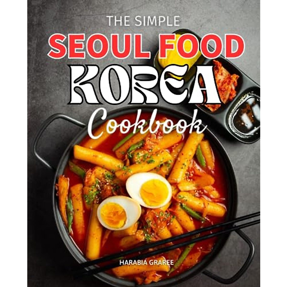 The Simple Seoul Food Korean Cookbook: From Traditional Kimchi to Fusion Fare | A Journey Through Korea's Culinary Tapestry