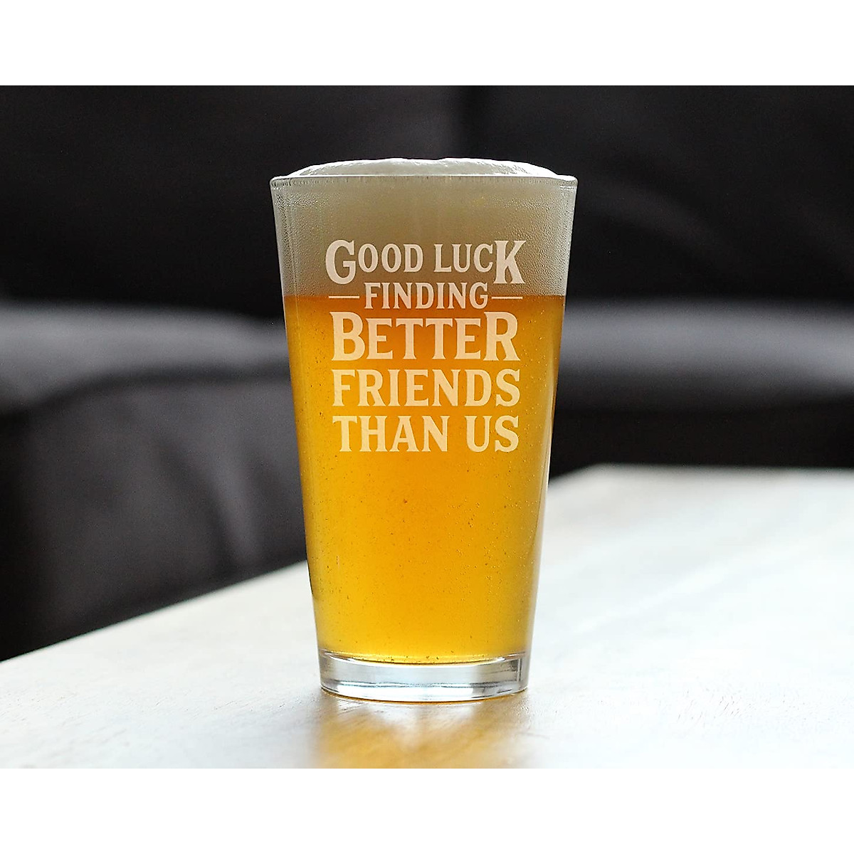 Good Luck Finding Better Friends Than Us - Pint Glass for Beer - Funny Farewell Gift For Best Friend Moving Away - 16 oz Glasses