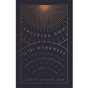 Trusting God in the Darkness: A Guide to Understanding the Book of Job