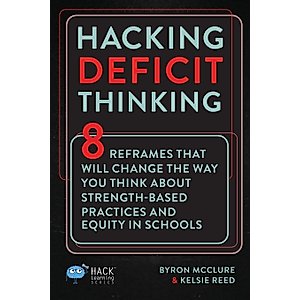 Hacking Deficit Thinking: 8 Reframes That Will Change The Way You Think About Strength-Based Practices and Equity In Schools (Hack Learning Series)