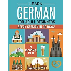 Learn German for Adult Beginners: 3 Books in 1: Speak German In 30 Days!