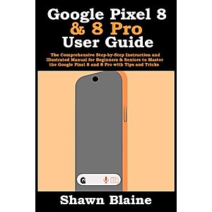 Google Pixel 8 & 8 Pro User Guide: The Comprehensive Step-by-Step Instruction and Illustrated Manual for Beginners & Seniors to Master the Google Pixel 8 and 8 Pro with Tips and Tricks