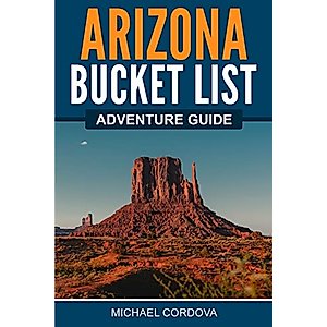 Arizona Bucket List Adventure Guide: Explore 100 Offbeat Destinations You Must Visit!