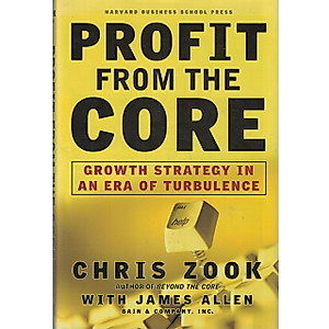 Profit From the Core : Growth Strategy in an Era of Turbulence