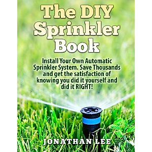 The DIY Sprinkler Book: Install Your Own Automatic Sprinkler System. Save Thousands and Get the Satisfaction of Knowing You Did it Yourself and Did it Yourself