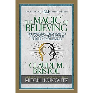 The Magic of Believing (Condensed Classics): The Immortal Program to Unlocking the Success-Power of Your Mind