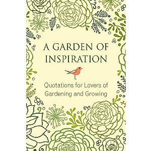 A Garden of Inspiration: Quotations for Lovers of Gardening and Growing (Little Book. Big Idea.)