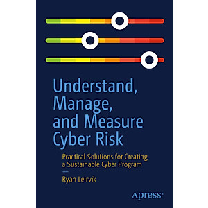 Understand, Manage, and Measure Cyber Risk: Practical Solutions for Creating a Sustainable Cyber Program