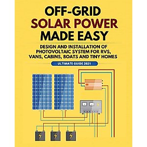 Off-Grid Solar Power Made Easy: Design and Installation of Photovoltaic system For Rvs, Vans, Cabins, Boats and Tiny Homes