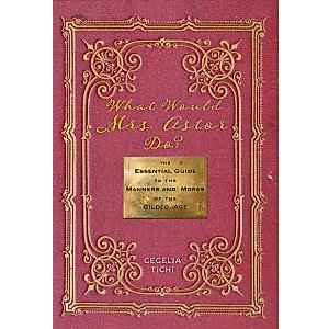 What Would Mrs. Astor Do?: The Essential Guide to the Manners and Mores of the Gilded Age (Washington Mews Books, 5)