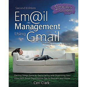 Email Management Using Gmail: Getting Things Done by Decluttering and Organizing Your Inbox With Email Organization Tips for Business and Home