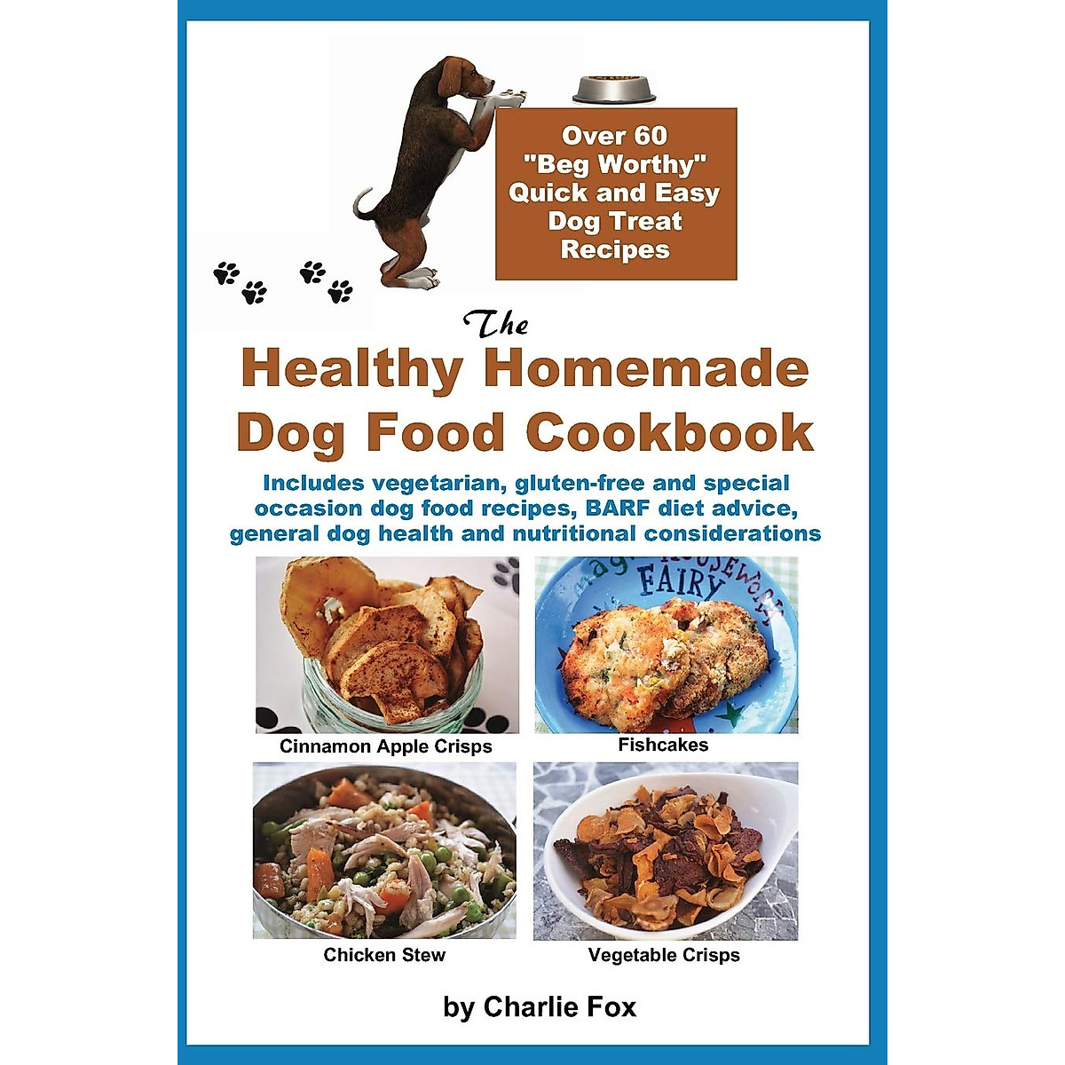 The Healthy Homemade Dog Food Cookbook: Over 60 "Beg-Worthy" Quick and Easy Dog Treat Recipes: Includes vegetarian, gluten-free and special occasion ... dog health and nutritional considerations