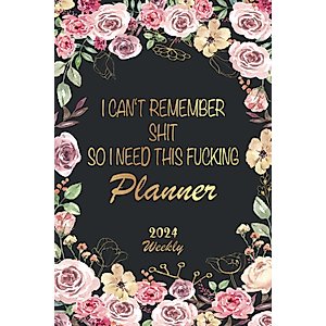 2024 Weekly: I Can't Remember Shit So I Need This Fucking Planner: Sarcastic Quote for Forgetful People, 1 Year Calendar from January 2024 to December ... Log, Contact and Address Log, Floral Cover