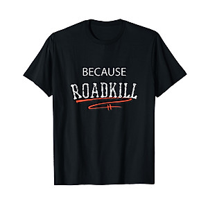 Because Roadkill T-shirt