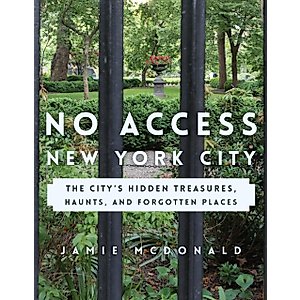 No Access New York City: The City’s Hidden Treasures, Haunts, and Forgotten Places