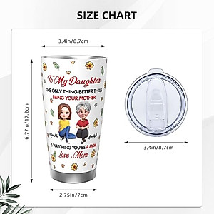 To My Daughter Travel Tumbler The Only Thing Better Than Being Your Parents/Mom/Dad is Watching You Be a Mom 20 Oz Cup Personalized Portrait Mug For Daughter From Mommy Mama