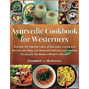 Ayurvedic Cookbook for Westerners: Discover the Healing Power of Ayurvedic Cuisine and Nourish your Body and Mind with Delicious and Healthy Recipes for the Modern Western Lifestyle