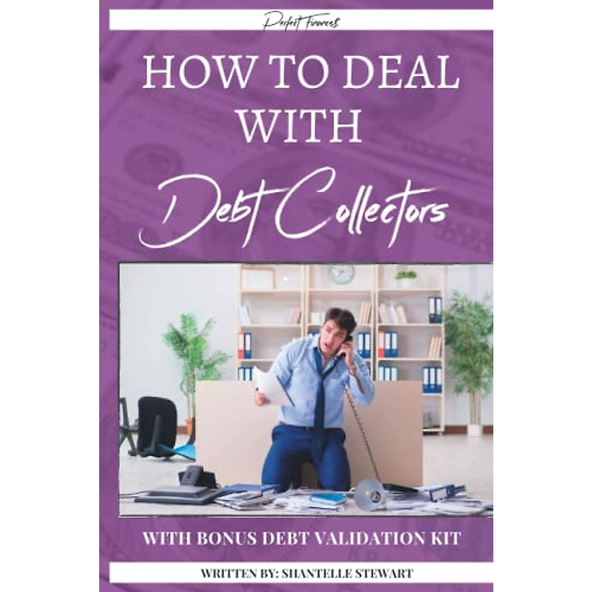 How to Deal With Debt Collectors: Bonus: Debt Validation Kit (Dealing with Debt Collectors)