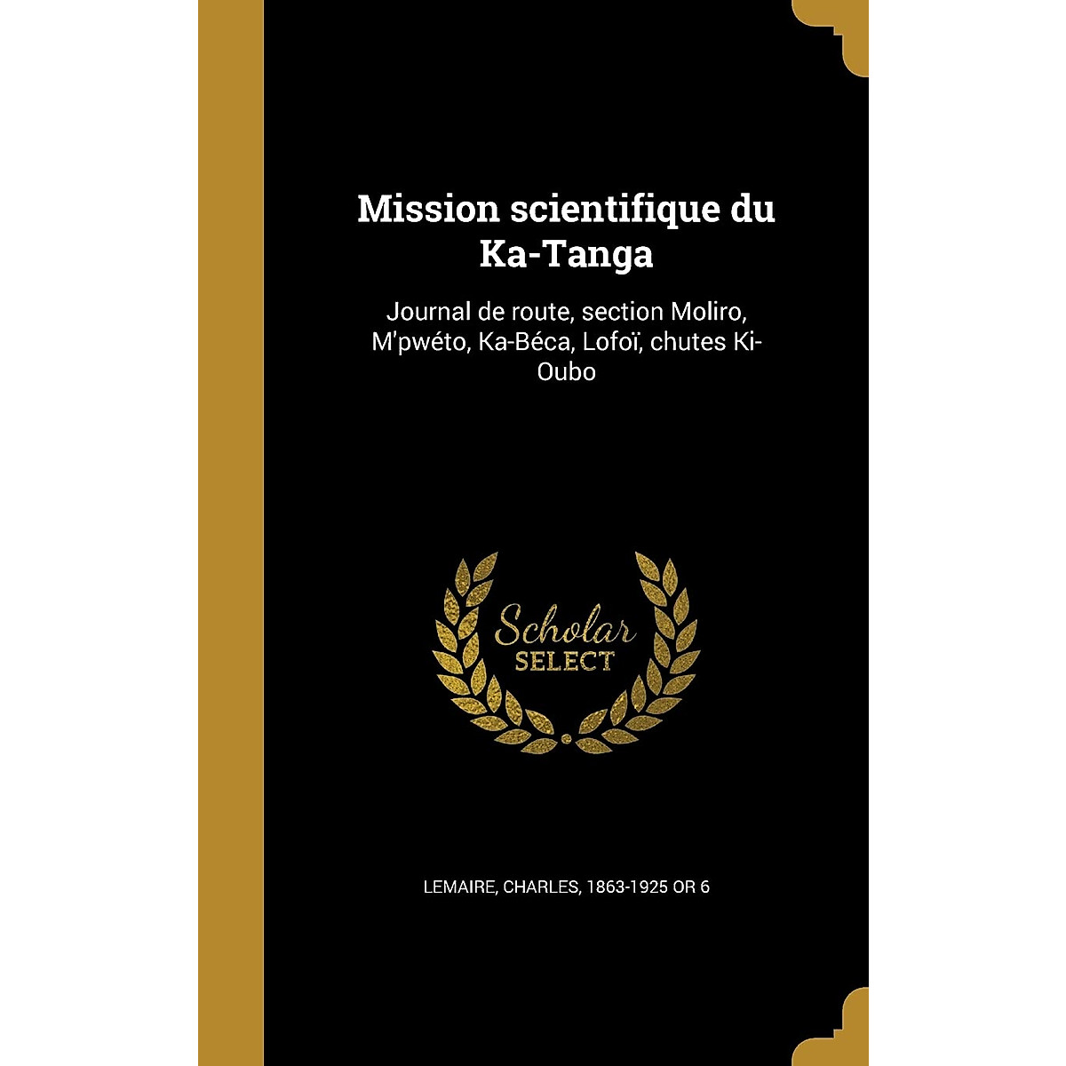 Mission scientifique du Ka-Tanga: Journal de route, section Moliro, M'pwéto, Ka-Béca, Lofoï, chutes Ki-Oubo (French Edition)