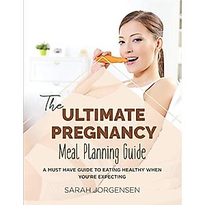 The Ultimate Pregnancy Meal Planning Guide: A Must Have Guide to Eating Healthy When You're Expecting