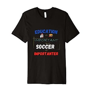 Education Is Important But Soccer Is Importanter Premium T-Shirt