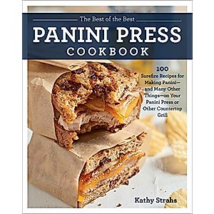 The Best of the Best Panini Press Cookbook: 100 Surefire Recipes for Making Panini--and Many Other Things--on Your Panini Press or Other Countertop Grill
