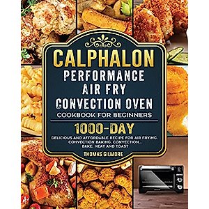 Calphalon Performance Air Fry Convection Oven Cookbook for Beginners: 1000-Day Delicious and Affordable Recipe for Air Frying, Convection Baking, Convection...Bake, Heat and Toast