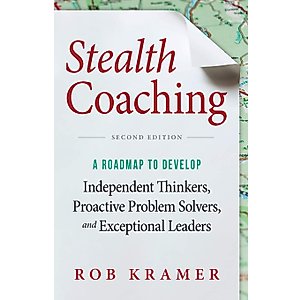 Stealth Coaching: A Roadmap to Develop Independent Thinkers, Proactive Problem Solvers, and Exceptional Leaders