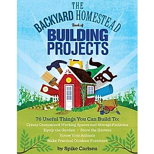 The Backyard Homestead Book of Building Projects: 76 Useful Things You Can Build to Create Customized Working Spaces and Storage Facilities, Equip the ... Animals, and Make Practical Outdoor Furniture