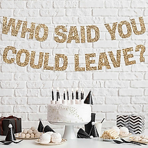 Pre-Strung Who Said You Could Leave Banner - NO DIY - Gold Glitter Going Away, Retirement Banner - Pre-Strung on 8 ft Strand - Farewell Graduation Party Decorations for Men & Women. Did we mention no