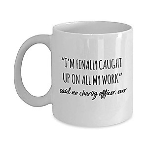 Funny Charity Officer Mug I'm Finally Caught Up On All My Work Said No Charity Officer Ever Gag Mugs Idea Coffee Mug Tea Cup