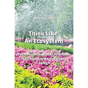 Think Like An Ecosystem: Permaculture, Water Systems, Soil Science, & Landscape Design