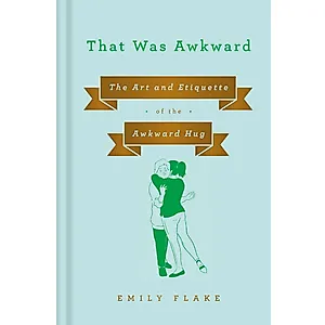 That Was Awkward: The Art and Etiquette of the Awkward Hug