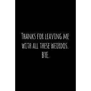Thanks for leaving me with all these weirdos. BYE.: Perfect goodbye gift for coworker that is leaving / going away gift for your co worker, boss, manager, employee.