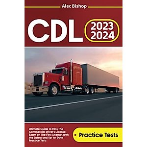 CDL 2023 – 2024: Ultimate Guide to Pass The Commercial Driver’s License Exam on The First Attempt with the Latest and Up-to-Date Practice Tests